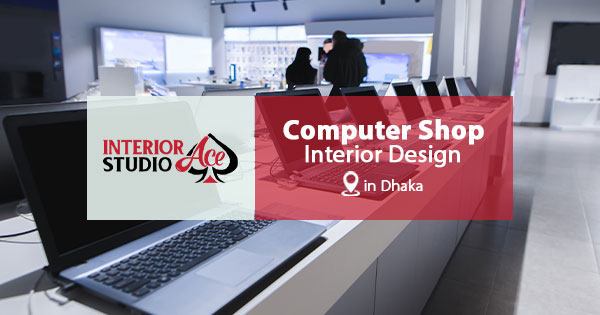 Computer Shop Interior Design Idea in Dhaka, Bangladesh